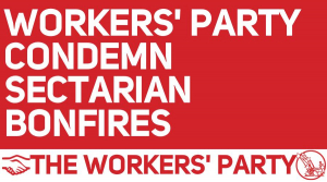 Workers’ Party Condemn Sectarian Bonfires – The Workers' Party of Ireland